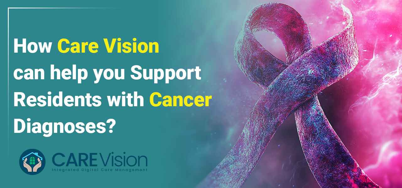 How Care Vision Can Help You Support Residents With Cancer Diagnoses ...
