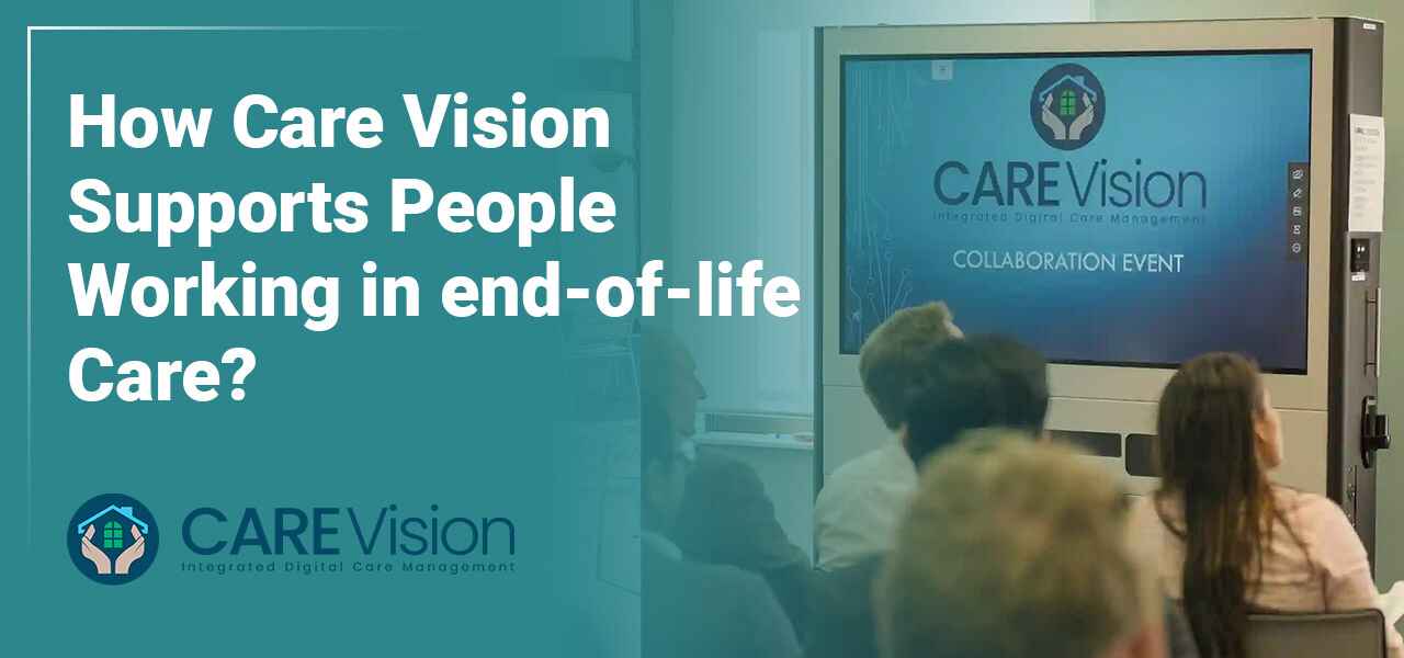 How Care Vision Supports People Working In End-Of-Life Care? | CareVision