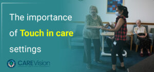 The Importance Of Touch In Care Settings | CareVision